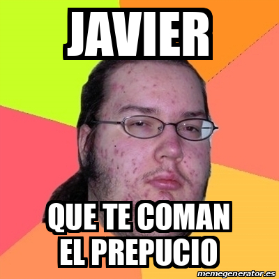 Meme Friki - Javier que te coman el prepucio - 31807888