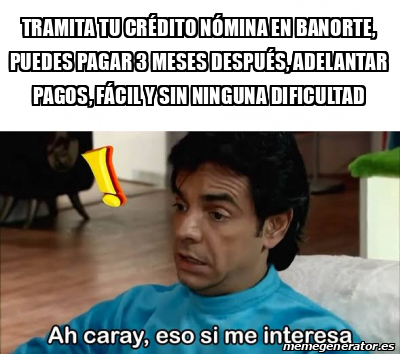 Meme Personalizado - Tramita tu crédito nómina en BANORTE, puedes pagar ...