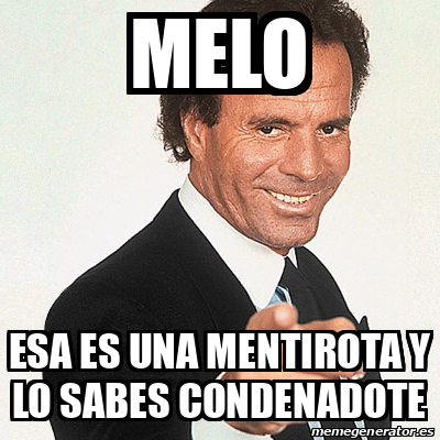 Meme Julio Iglesias - melo esa es una mentirota y lo sabes condenadote ...