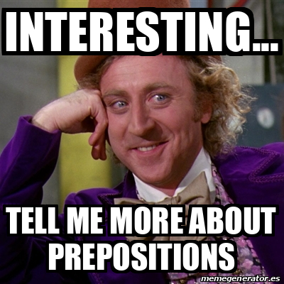 Meme Willy Wonka - Interesting... tell me more about prepositions ...
