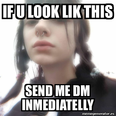Meme Personalizado - if u look lik this send me dm inmediatelly - 31810341