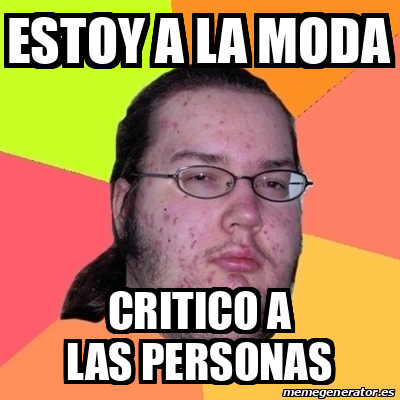 Meme Friki - Estoy a la Moda Critico a las Personas - 31810628