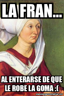 Meme Personalizado - La fran... al enterarse de que le robe la goma ...
