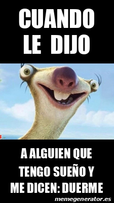 Meme Personalizado - Cuando le dijo A ALGUIEN QUE TENGO SUEÑO y me ...