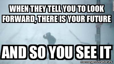 Meme Personalizado - When they tell you to look forward, there is your ...