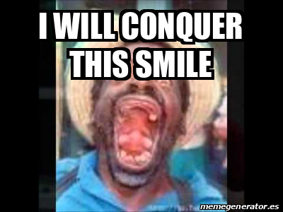 Meme Personalizado - I WILL CONQUER THIS SMILE - 31811049