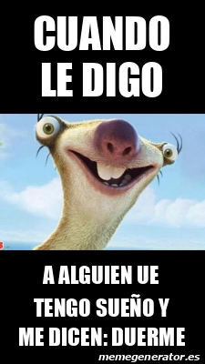 Meme Personalizado - cuando le digo a alguien ue tengo sueño y me dicen ...