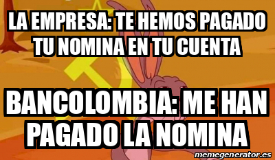 Meme Personalizado - La empresa: Te hemos pagado tu nomina en tu cuenta ...