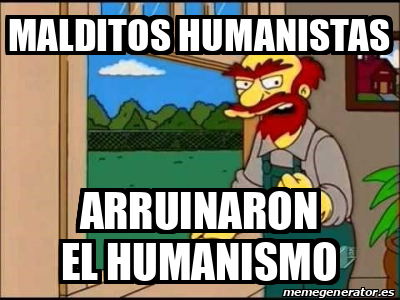 Meme Personalizado - Malditos humanistas Arruinaron el humanismo - 31811753