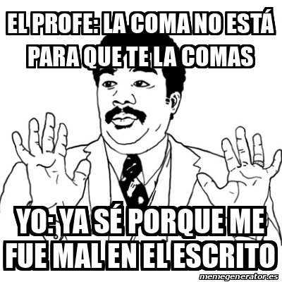 Meme Ay Si - El profe: La coma no está para que te la comas Yo: ya sé ...