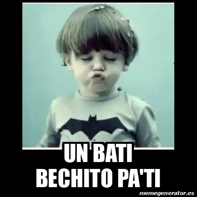 Meme Personalizado - Un bati bechito pa'ti - 31812682