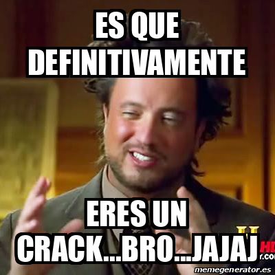 Meme Ancient Aliens - es que definitivamente eres un crack...bro ...