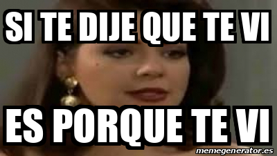 Meme Personalizado - si te dije que te vi es porque te vi - 31812719