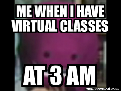 Meme Personalizado - Me when I have virtual classes at 3 am - 31813198