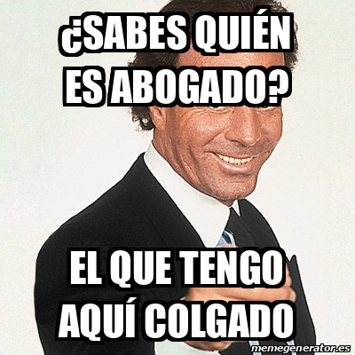 Meme Julio Iglesias - ¿sabes quién es abogado? el que tengo aquí ...