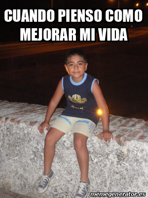 Meme Personalizado - cuando pienso como mejorar mi vida - 31813595