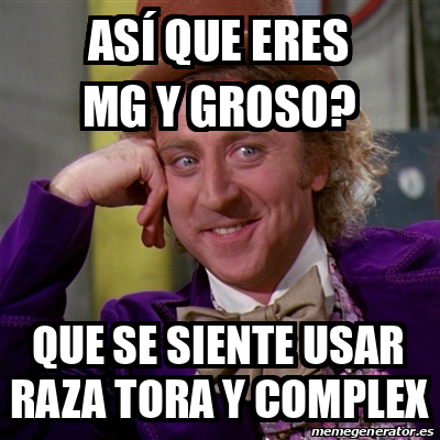 Meme Willy Wonka - Así que eres MG y groso? Que se siente usar raza ...