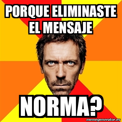 Meme House - Porque eliminaste el mensaje Norma? - 31814295