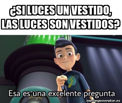 Meme Personalizado - ¿Si luces un vestido, las luces son vestidos ...