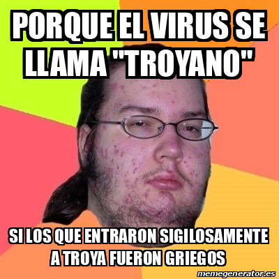 Meme Friki - Porque el virus se llama "TROYANO" Si los que entraron ...