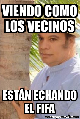 Meme Personalizado - Viendo como los vecinos están echando el fifa ...