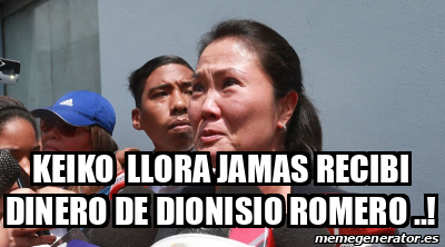 Meme Personalizado - KEIKO LLORA JAMAS RECIBI DINERO DE DIONISIO ROMERO ...