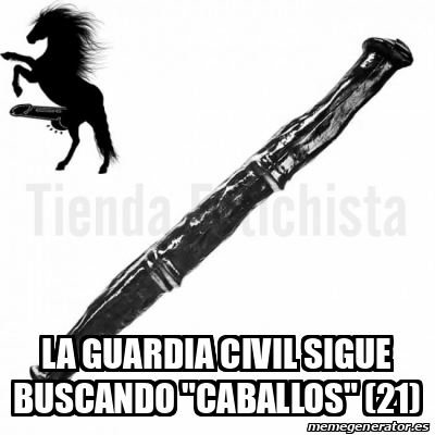 Meme Personalizado - LA GUARDIA CIVIL SIGUE BUSCANDO "CABALLOS" (21 ...