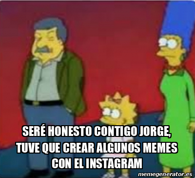 Meme Personalizado - Seré honesto contigo Jorge, tuve que crear algunos ...