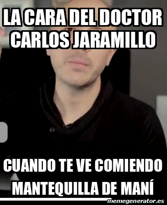 Meme Personalizado - La cara del doctor Carlos Jaramillo Cuando te ve ...