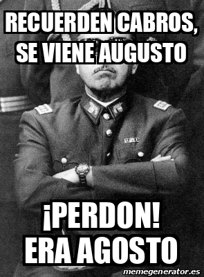 Meme Personalizado - Recuerden cabros, se viene augusto ¡perdon! Era ...