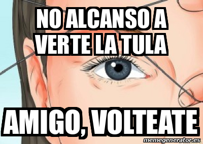 Meme Personalizado - No alcanso a verte la tula amigo, volteate - 31818853