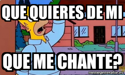 Meme Personalizado - Que quieres de mi Que me chante? - 31818886