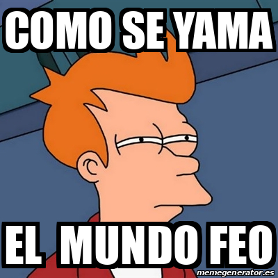 Meme Futurama Fry - como se yama el mundo feo - 31818906