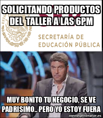 Meme Personalizado - Solicitando productos del taller a las 6pm muy ...