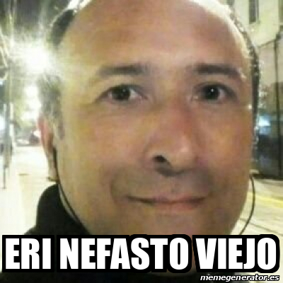 Meme Personalizado - Eri nefasto viejo - 31819046