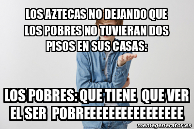 Meme Personalizado - los aztecas no dejando que los pobres no tuvieran ...