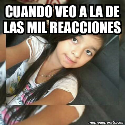 Meme Personalizado - CUANDO VEO A LA DE LAS MIL REACCIONES - 31819105