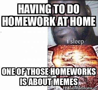 Meme Personalizado - Having to do homework at home One of those ...