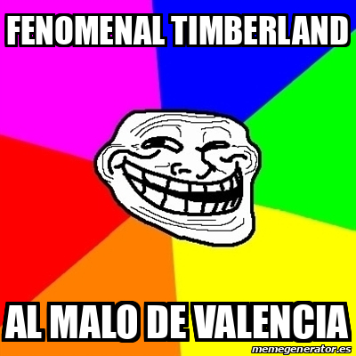 Meme Troll - Fenomenal Timberland Al malo de Valencia - 31819309