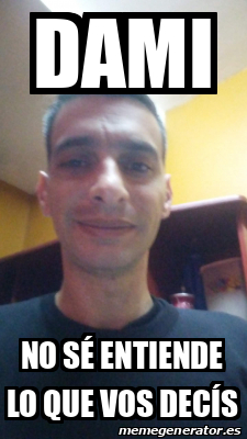 Meme Personalizado - Dami No sé entiende lo que vos decís - 31819993