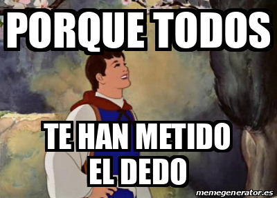 Meme Personalizado - PORQUE TODOS TE HAN METIDO EL DEDO - 31820338