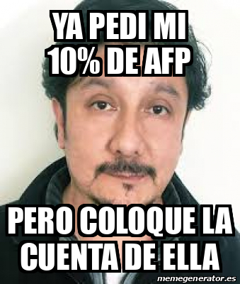 Meme Personalizado - ya pedi mi 10% de afp pero coloque la cuenta de ...