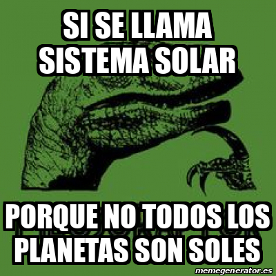 Meme Personalizado - SI SE LLAMA SISTEMA SOLAR PORQUE NO TODOS LOS ...