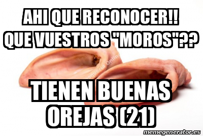 Meme Personalizado - AHI QUE RECONOCER!! QUE VUESTROS "MOROS"?? TIENEN ...