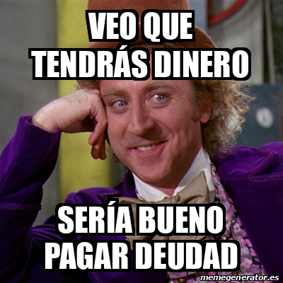 Meme Willy Wonka - Veo que tendrás dinero Sería bueno pagar deudad ...