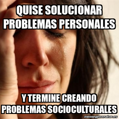 Meme Problems - quise solucionar problemas personales y termine creando ...