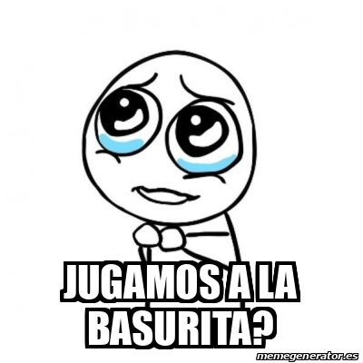 Meme Por favor - jugamos a la basurita? - 31821561