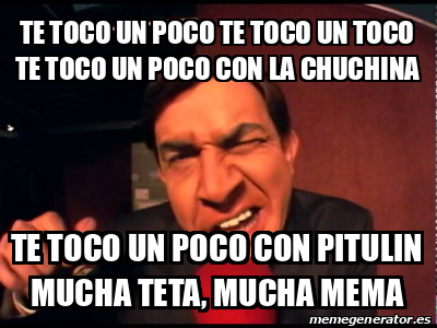 Meme Personalizado - Te toco un poco te toco un toco Te toco un poco ...