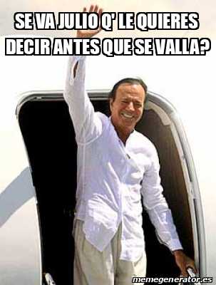 Meme Personalizado - Se va julio q' le quieres decir antes que se valla ...