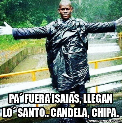 Meme Personalizado - Pa´ fuera isaias, llegan lo´ santo.. Candela ...